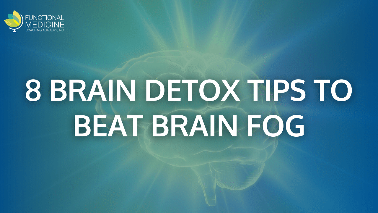 8 Brain Detox Tips to Beat Brain Fog | Functional Medicine Coaching Academy