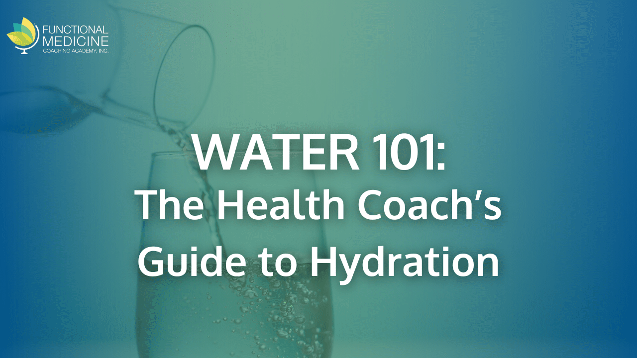 Water 101: The Health Coach's Guide to Hydration | Functional Medicine Coaching Academy